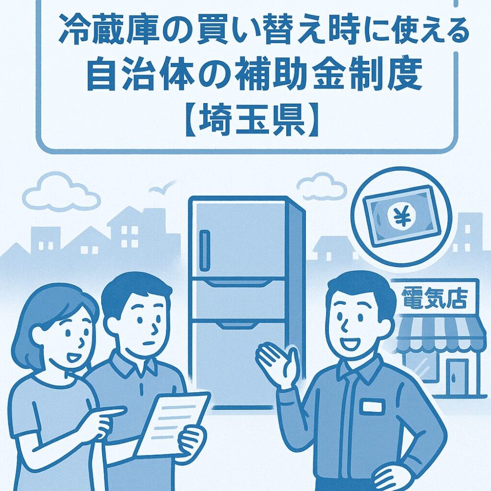 冷蔵庫買い替え時に使える個人向け補助金｜埼玉県2025年度最新版